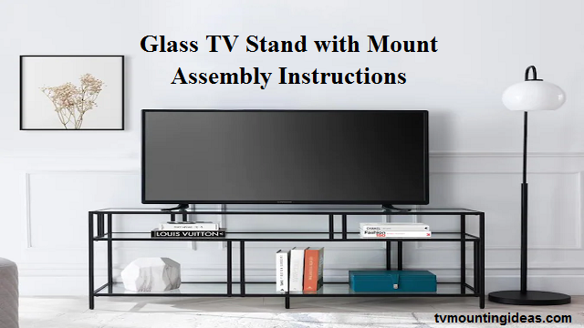 Glass TV Stand With Mount Assembly Instructions-Complete Guide