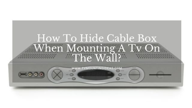 How To Hide Cable Box When Mounting A Tv On The Wall?