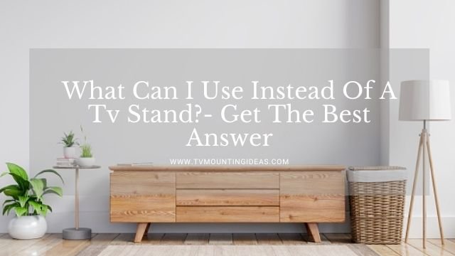 What Can I Use Instead Of A Tv Stand?- Get The Best Answer