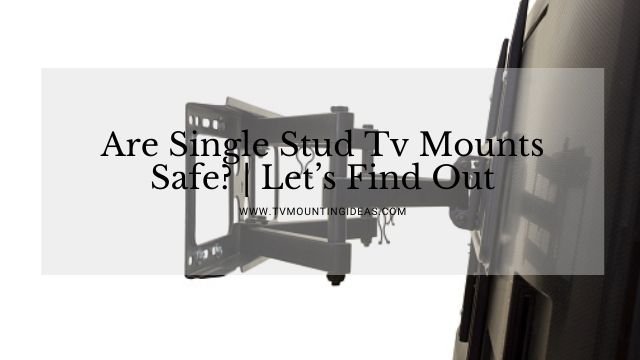 Are Single Stud Tv Mounts Safe? | Let’s Find Out