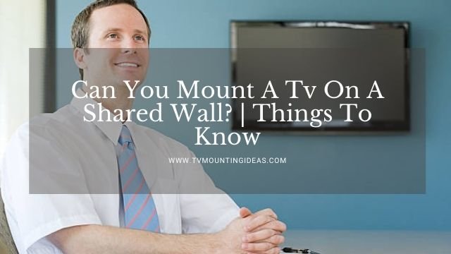 Can You Mount A Tv On A Shared Wall? | Things To Know!