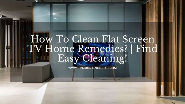 How To Clean Flat Screen TV Home Remedies? | Find Easy Cleaning!