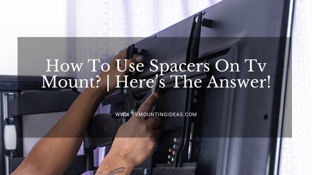 How To Use Spacers On Tv Mount? | Here’s The Answer!