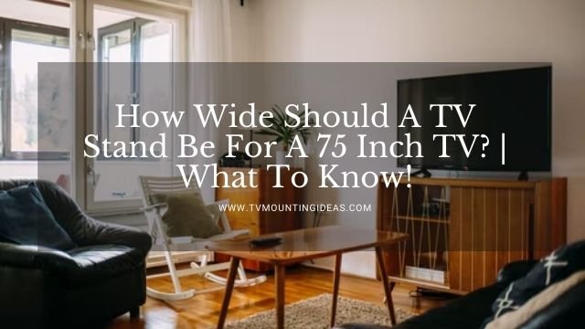 How Wide Should A TV Stand Be For A 75 Inch TV? | What To Know!