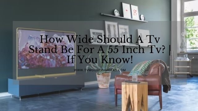 How Wide Should A Tv Stand Be For A 55 Inch Tv? | If You Know!