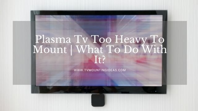 Plasma Tv Too Heavy To Mount | What To Do With It?