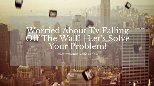 Worried About Tv Falling Off The Wall? | Let’s Solve Your Problem!