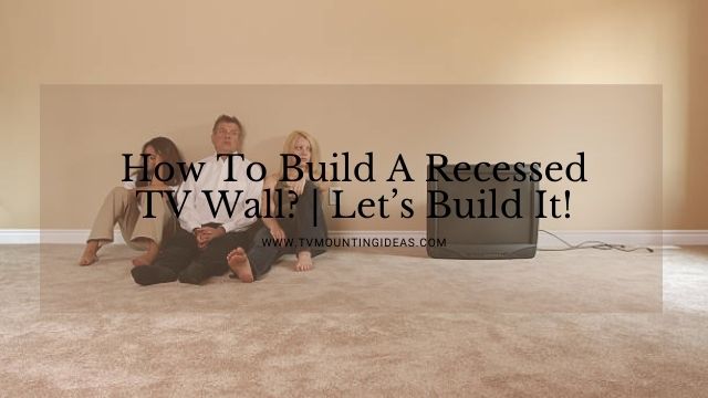 How To Build A Recessed TV Wall? | Let’s Build It!