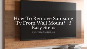 How To Remove Samsung Tv From Wall Mount? | 5 Easy Steps